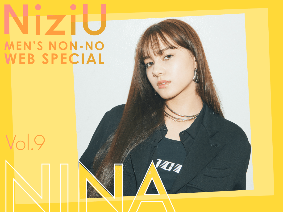 【Vol.9 NINA／ニナ】NiziUに聞く、“カッコいい”にまつわる5つの質問。本誌未掲載ショットも公開！＜MEN’S NON-NO × NiziU WEB SPECIAL＞ メンズノンノ ...